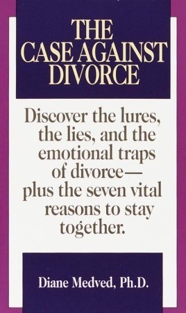 The Case Against Divorce: Discover the Lures, the Lies, and the ...