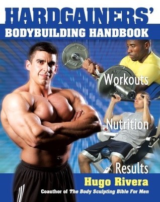 The Hardgainer's Body Building Handbook: Workouts, Nutrition, and Results by Hugo Rivera | Goodreads