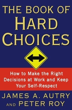 The Book of Hard Choices: How to Make the Right Decisions at Work and ...