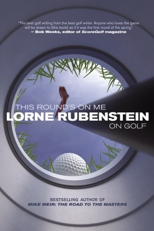 This Round's On Me: Lorne Rubenstein on Golf by Lorne Rubenstein ...