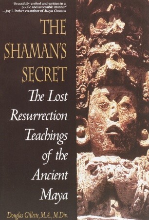 Shaman's Secret: The Lost Resurrection Teachings of the Ancient Maya by ...