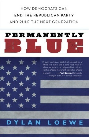 Permanently Blue: How Democrats Can End the Republican Party and Rule ...