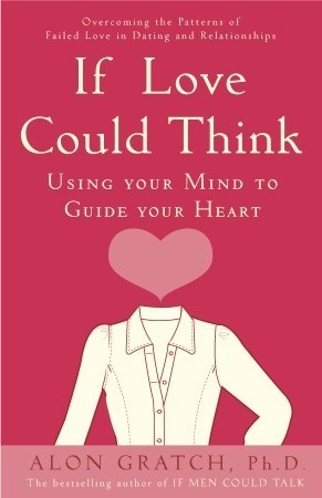 If Love Could Think: Using Your Mind to Guide Your Heart by Alon Gratch ...