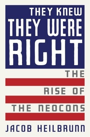 They Knew They Were Right: The Rise of the Neocons by Jacob Heilbrunn ...