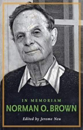 In Memoriam: Norman O. Brown by Jerome Neu | Goodreads