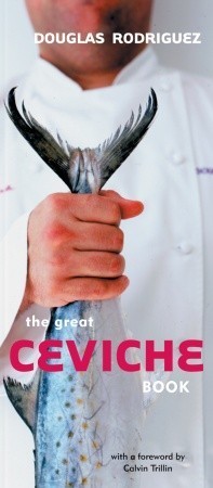 The Great Ceviche Book by Douglas Rodriguez | Goodreads