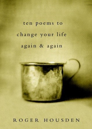 Ten Poems to Change Your Life Again and Again by Roger Housden | Goodreads