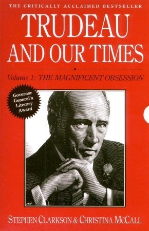Trudeau and Our Times: Volumes 1 & 2 by Stephen Clarkson | Goodreads