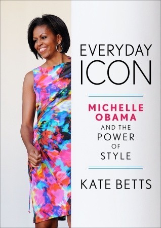 Everyday Icon: Michelle Obama and the Power of Style by Kate Betts ...