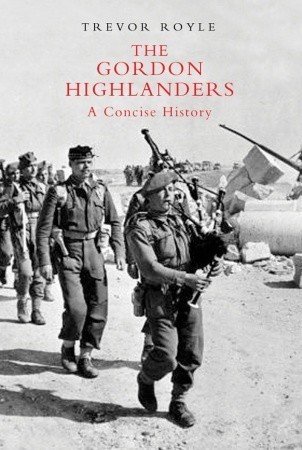 The Gordon Highlanders: A Concise History by Trevor Royle | Goodreads