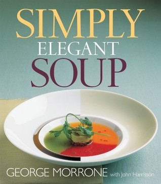 Simply Elegant Soup by George Morrone | Goodreads