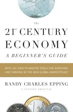 The 21st Century Economy--A Beginner's Guide: With 101 Easy-to-Master ...
