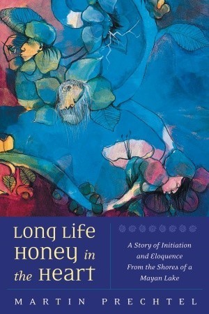 Long Life, Honey in the Heart by Martin Prechtel | Goodreads