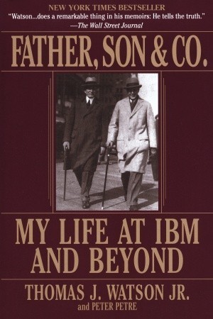 Father, Son & Co.: My Life at IBM and Beyond by Thomas J. Watson Jr. | Goodreads