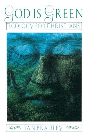 God Is Green: Ecology for Christians by Ian Bradley | Goodreads