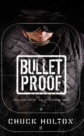 Bulletproof: The Making of an Invincible Mind by Chuck Holton | Goodreads