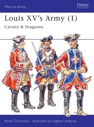Louis XV's Army (1) : Cavalry & Dragoons by René Chartrand | Goodreads