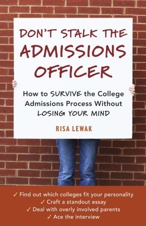 Don't Stalk the Admissions Officer: How to Survive the College Admissions Process without Losing ...