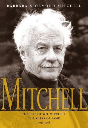 Mitchell: The Life of W.O. Mitchell: The Years of Fame, 1948-1998 by ...