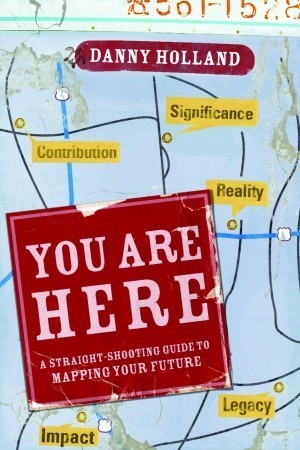You Are Here: A Straight-Shooting Guide to Mapping Your Future by Danny ...