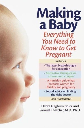 Making a Baby: Everything You Need to Know to Get Pregnant by Debra ...