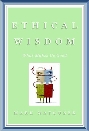 Ethical Wisdom: What Makes Us Good by Mark Matousek | Goodreads