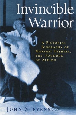 Invincible Warrior: A Pictorial Biography of Morihei Ueshiba, the Founder of Aikido by John ...