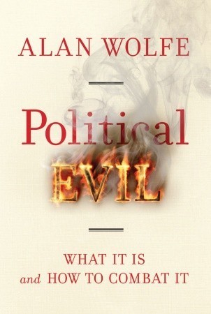 Political Evil: What It Is and How to Combat It by Alan Wolfe | Goodreads