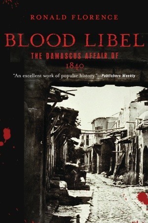 Blood Libel: The Damascus Affair of 1840 by Ronald Florence | Goodreads