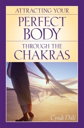 Attracting Your Perfect Body Through the Chakras by Cyndi Dale | Goodreads