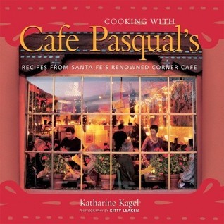 Cooking with Cafe Pasqual's: Recipes from Santa Fe's Renowned Corner ...