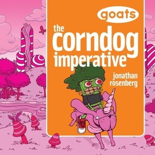 Goats The Corndog Imperative by Jonathan Rosenberg | Goodreads