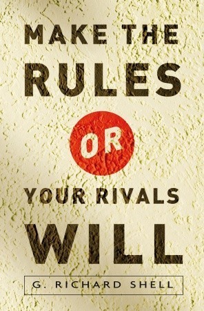 Make the Rules or Your Rivals Will by G. Richard Shell | Goodreads