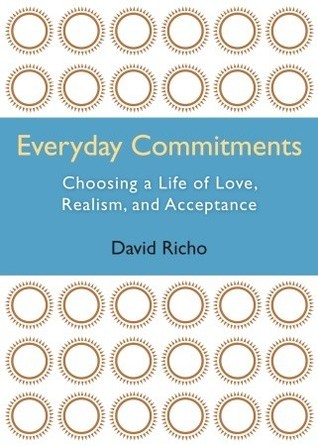 Everyday Commitments: Choosing a Life of Love, Realism, and Acceptance by David Richo | Goodreads