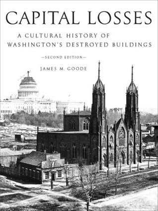 Capital Losses: A Cultural History of Washington's Destroyed Buildings ...