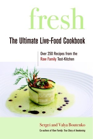 Fresh: The Ultimate Live-Food Cookbook by Sergei Boutenko | Goodreads