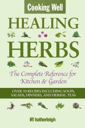 Cooking Well: Healing Herbs: The Complete Reference for Kitchen ...
