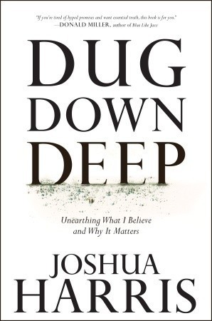 Dug Down Deep: Unearthing What I Believe and Why It Matters by Joshua ...