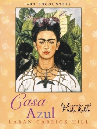 Casa Azul: An Encounter with Frida Kahlo by Laban Carrick Hill | Goodreads
