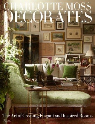 Charlotte Moss Decorates: The Art of Creating Elegant and Inspired ...