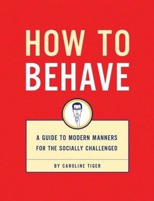How to Behave: A Guide to Modern Manners for the Socially Challenged by ...