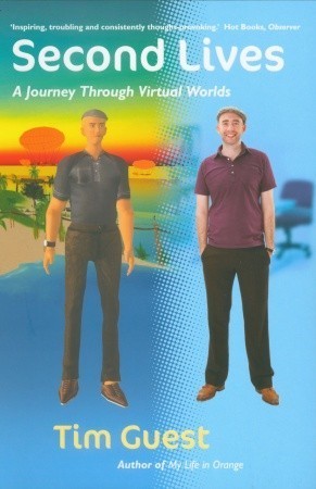Second Lives: A Journey Through Virtual Worlds by Tim Guest | Goodreads