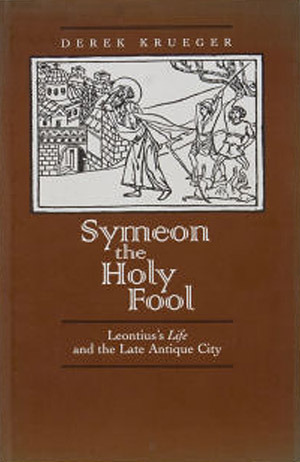 Symeon the Holy Fool: Leontius's Life and the Late Antique by Derek ...