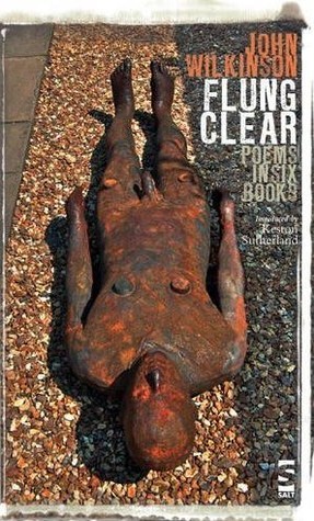 Flung Clear: Poems in Six Books by John Wilkinson | Goodreads