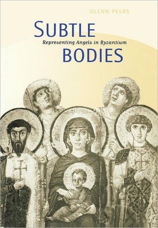 Subtle Bodies: Representing Angels in Byzantium by Glenn Peers | Goodreads