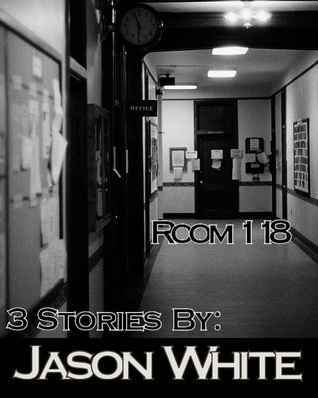 Room 118: 3 Stories by Jason White | Goodreads
