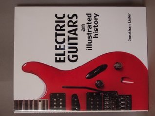 Electric Guitars: An Illustrated History by Jonathan Lister | Goodreads