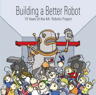 Building a Better Robot: 10 Years of the Mr. Roboto Project by Andy ...