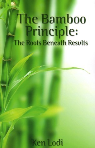 The Bamboo Principle: The Roots Beneath Results by Ken Lodi | Goodreads