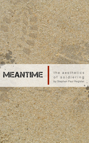 Meantime: The Aesthetics of Soldiering by Stephen Paul Register | Goodreads